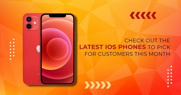Check out the Latest iOS Phones to Pick for Customers This Month